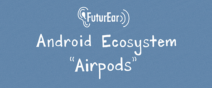 The Android Ecosystem’s “AirPods” (Future Ear Daily Update 10-4-19)