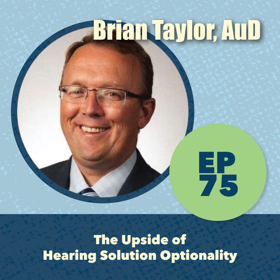 075 – Brian Taylor, AuD – The Upside of Hearing Solution Optionality